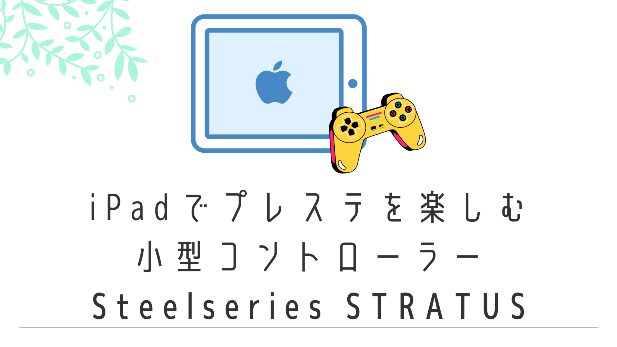 iPadでプレステ体験、コンパクトコントローラー「Steelseries STRATUS」のレビュー | パッドパラダイス